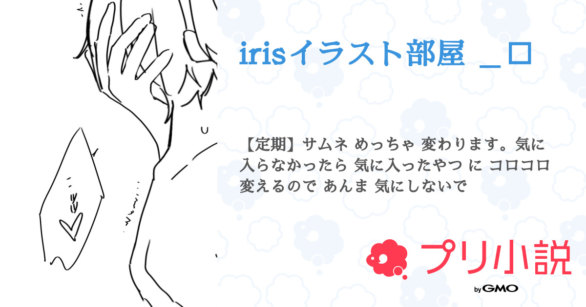 irisイラスト部屋 _🔞 - 全45話 【連載中】（しおん @ 低浮上さんの小説） | 無料スマホ夢小説ならプリ小説 byGMO